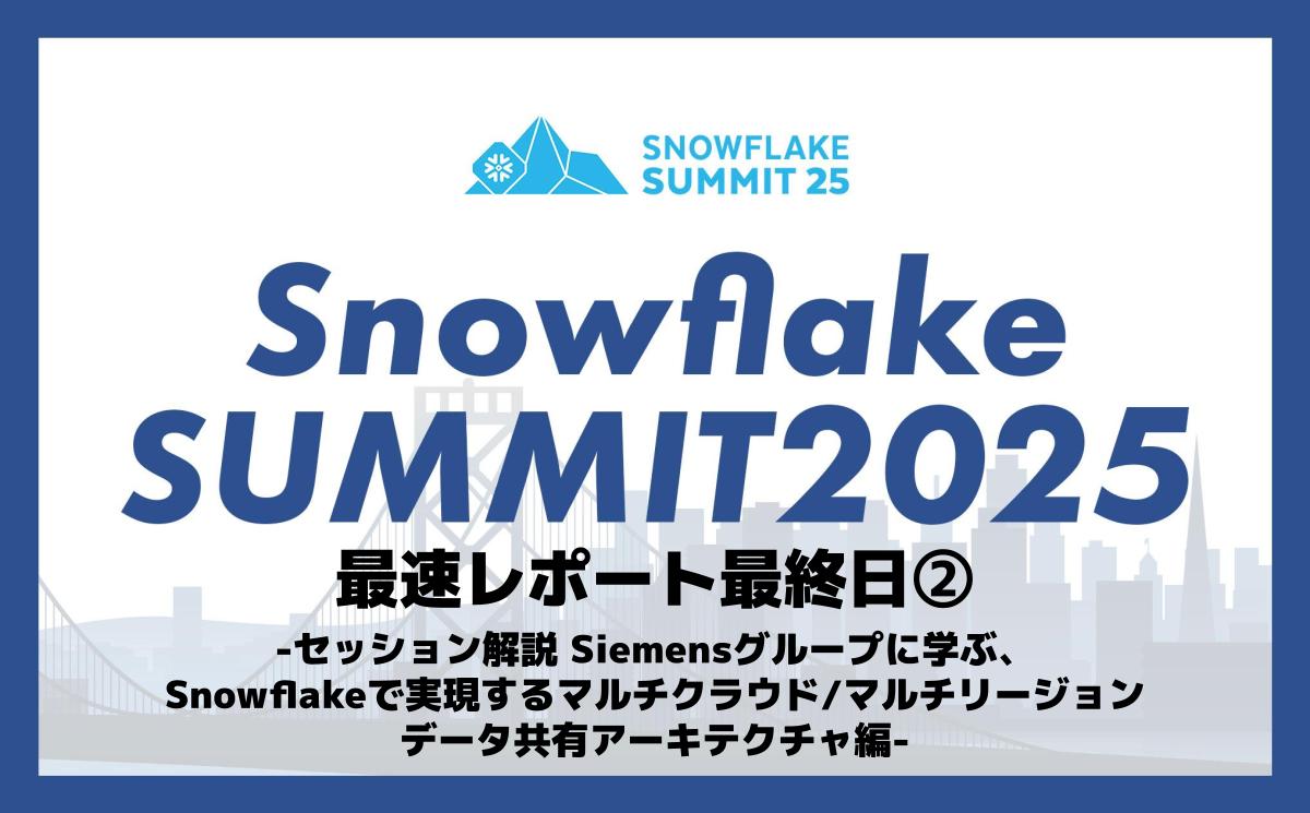 Snowflake Summit 2025 最速レポート最終日②-セッション解説 Siemensグループに学ぶ、Snowflakeで実現するマルチクラウド/マルチリージョン データ共有 ...